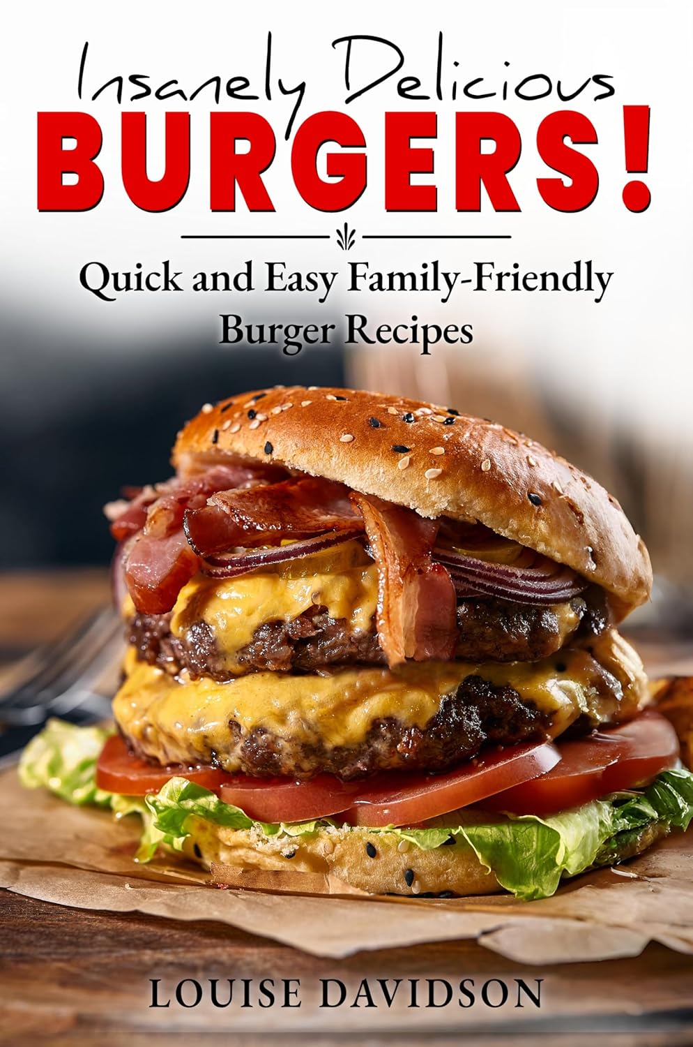 Insanely Delicious Burgers: Quick and Easy Family-Friendly Burger ...